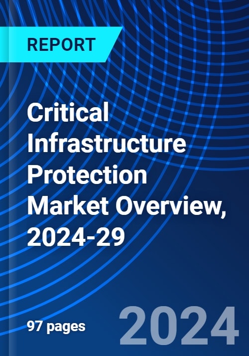 Critical Infrastructure Protection Market Overview, 2024-29
