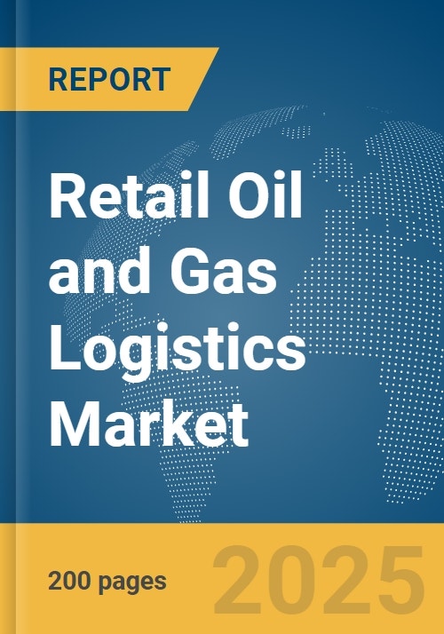 Retail Oil and Gas Logistics Market Report 2025