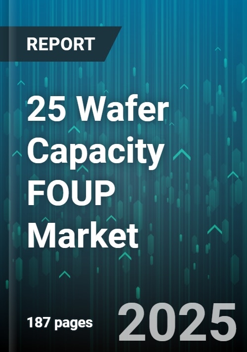 25 Wafer Capacity FOUP Market - Global Forecast 2025-2030