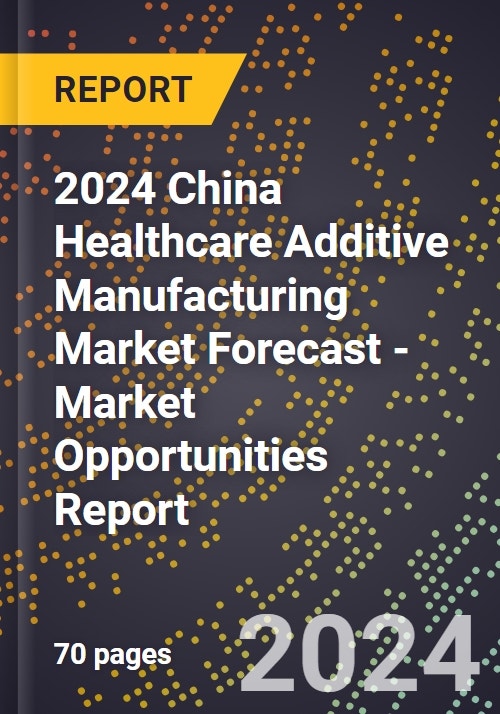 2024 China Healthcare Additive Manufacturing Market Forecast (2025-2030 ...