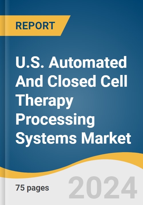 U.S. Automated And Closed Cell Therapy Processing Systems Market Size, Share & Trends Analysis ...