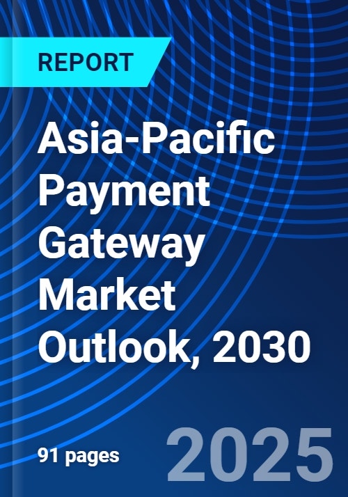 Asia-Pacific Payment Gateway Market Outlook, 2030