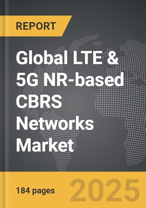LTE & 5G NR-based CBRS Networks - Global Strategic Business Report