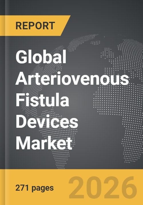 Arteriovenous Fistula Devices - Global Strategic Business Report