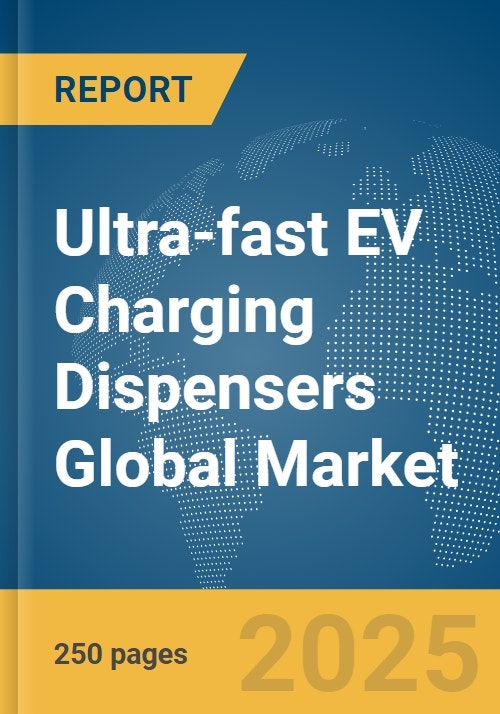 Ultra-fast EV Charging Dispensers Global Market Report 2025