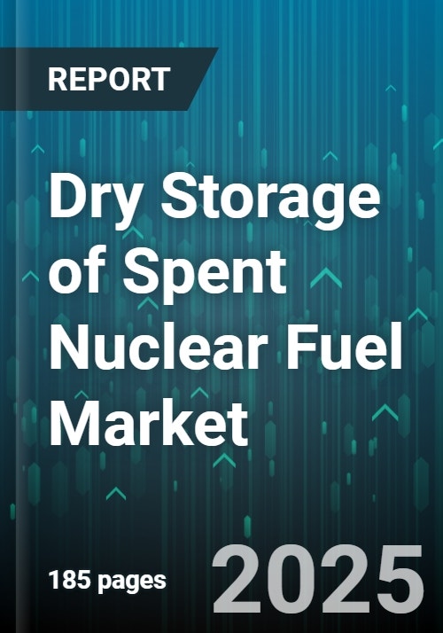 Dry Storage of Spent Nuclear Fuel Market - Global Forecast 2025-2030