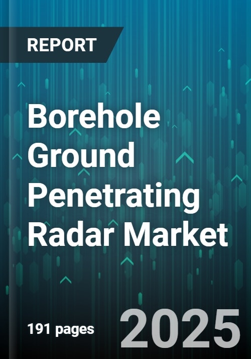 Borehole Ground Penetrating Radar Market - Global Forecast 2025-2030