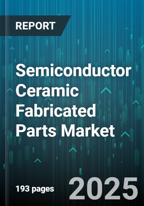 Semiconductor Ceramic Fabricated Parts Market - Global Forecast to 2030