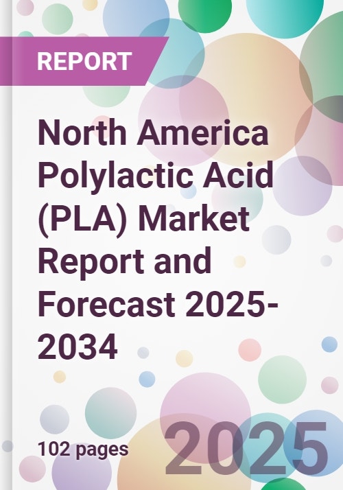North America Polylactic Acid (PLA) Market Report and Forecast 2025-2034