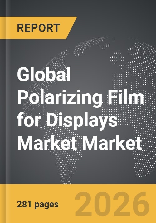 Polarizing Film for Displays Market - Global Strategic Business Report