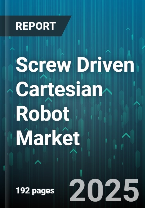 Screw Driven Cartesian Robot Market - Global Forecast 2025-2030
