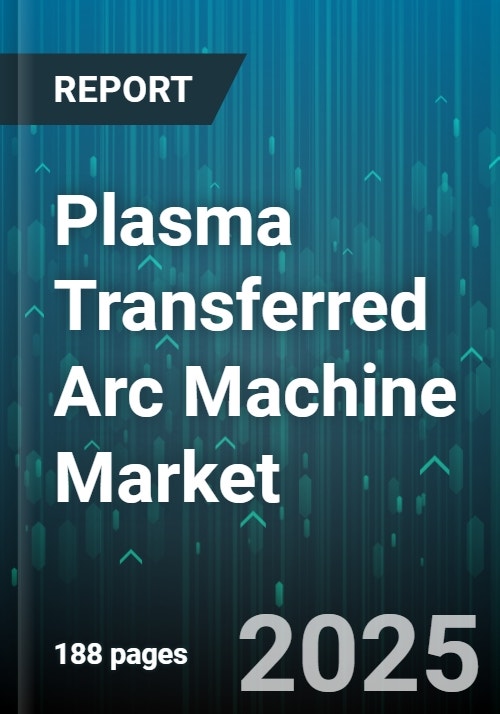Plasma Transferred Arc Machine Market - Global Forecast 2025-2030