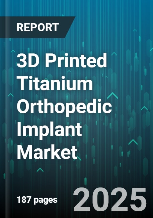 3D Printed Titanium Orthopedic Implant Market - Global Forecast 2025-2030