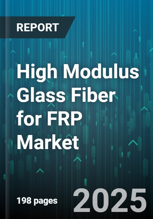 High Modulus Glass Fiber for FRP Market - Global Forecast 2025-2030