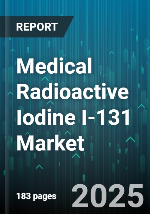 Medical Radioactive Iodine I-131 Market - Global Forecast 2025-2030