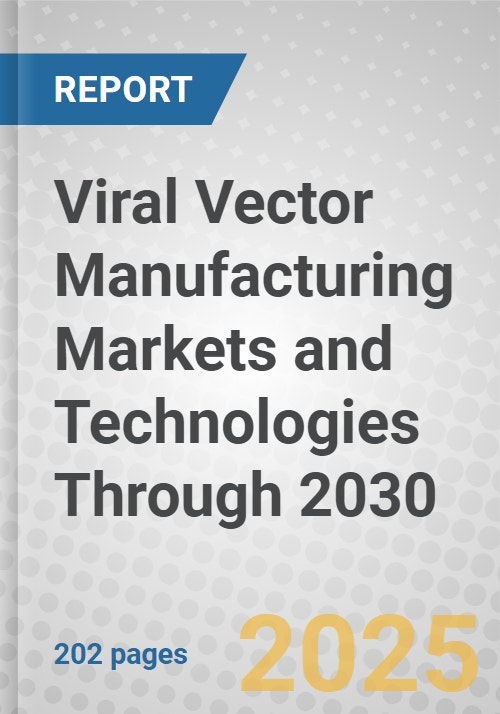 Viral Vector Manufacturing Markets and Technologies Through 2030