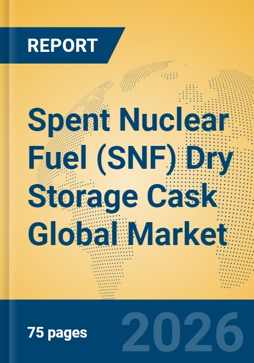 Spent Nuclear Fuel (SNF) Dry Storage Cask Global Market Insights 2026 ...